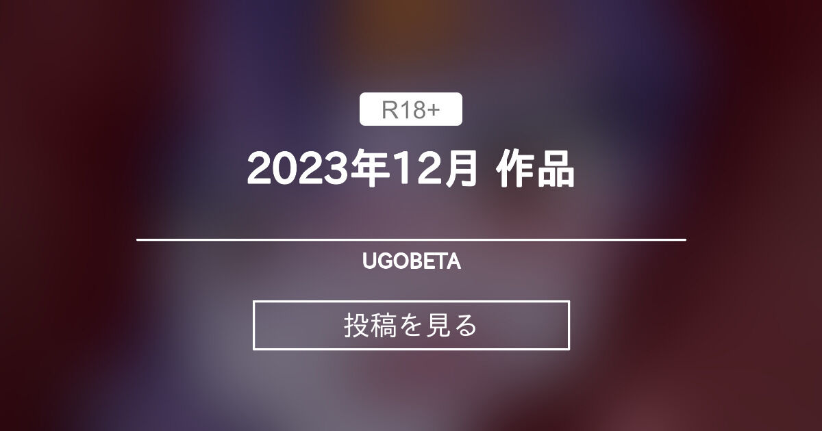 2023年12月 作品 - UGOBETA (らくべーた)の投稿｜ファンティア[Fantia]