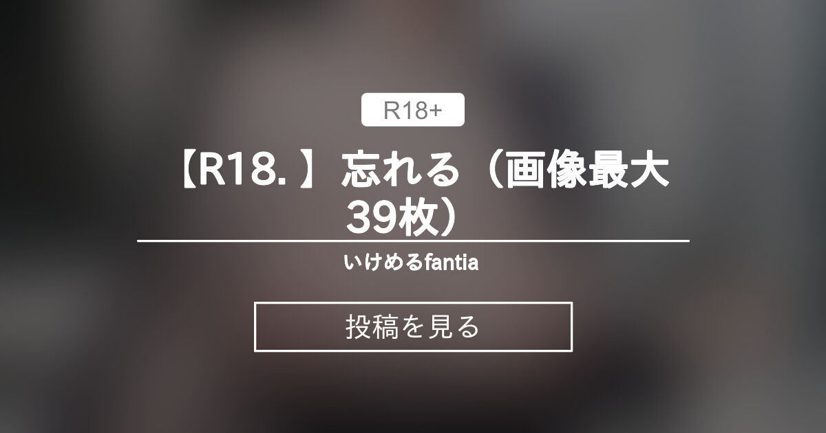 【オリジナル】 【R18. 】忘れる（画像最大39枚） - いけめるfantia (いけめる)の投稿｜ファンティア[Fantia]