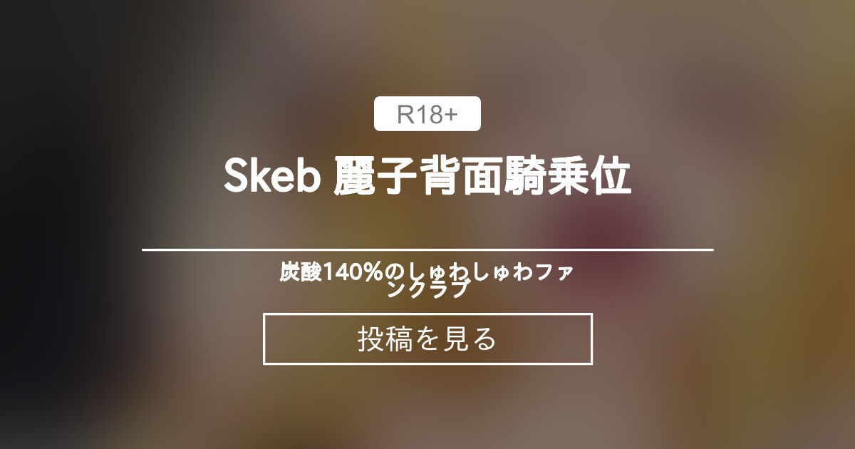 【秋本麗子】 Skeb 麗子背面騎乗位 - 炭酸140％のしゅわしゅわファンクラブ (炭酸140％)の投稿｜ファンティア[Fantia]