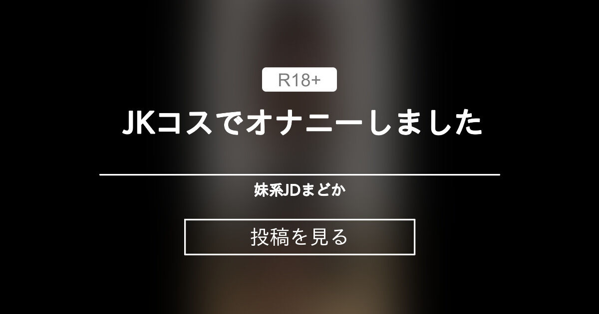 JKコスでオナニーしました♡ - 🍒妹系JDまどか (素人JDまどか🍒)の投稿｜ファンティア[Fantia]