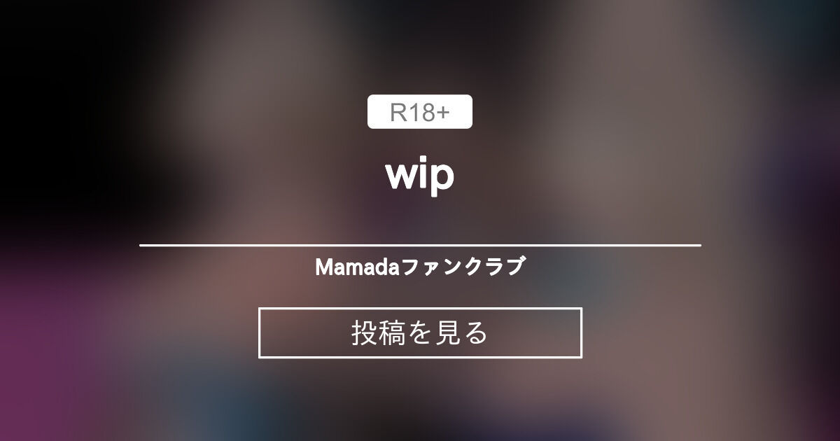 wip - Mamadaファンクラブ (mamada)の投稿｜ファンティア[Fantia]