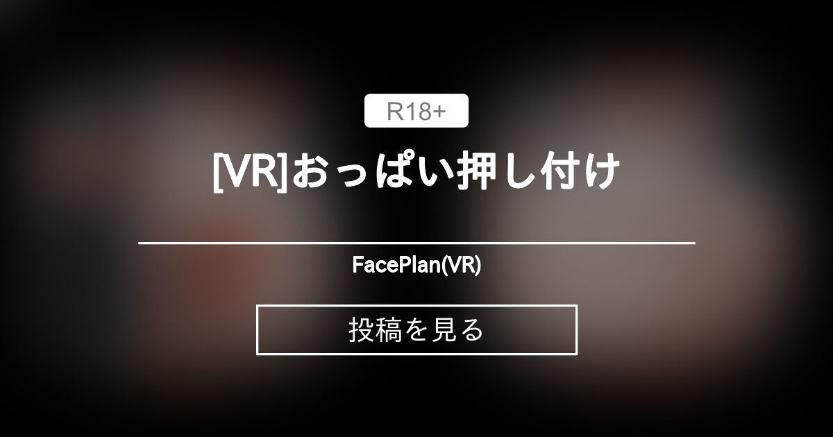 【VR】 [VR]おっぱい押し付け - FacePlan(VR) (FacePlan)の投稿｜ファンティア[Fantia]