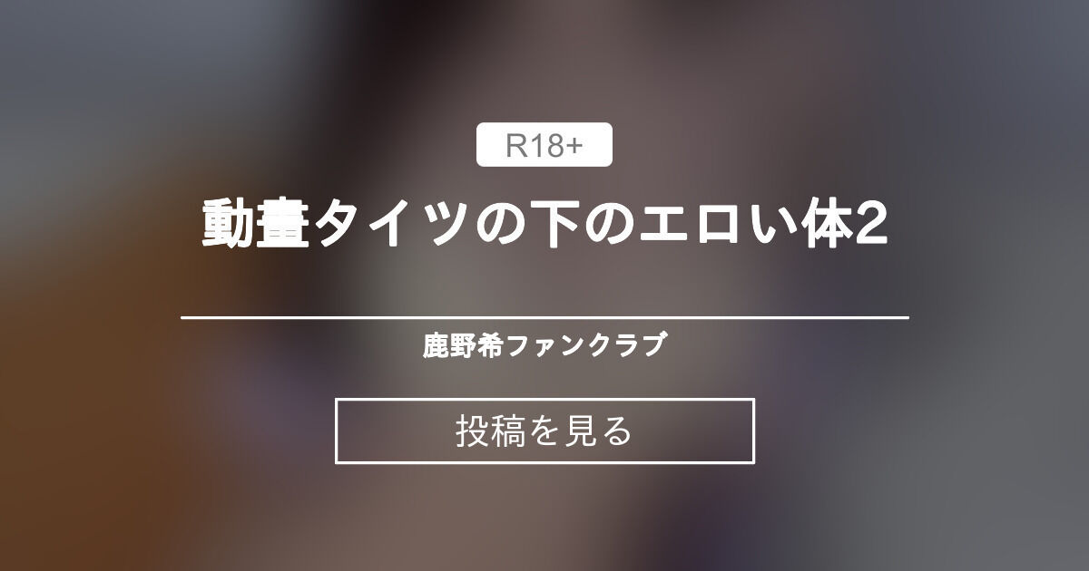 動畫∶タイツの下のエロい体2 - 鹿野希ファンクラブ (鹿野希)の投稿｜ファンティア[Fantia]