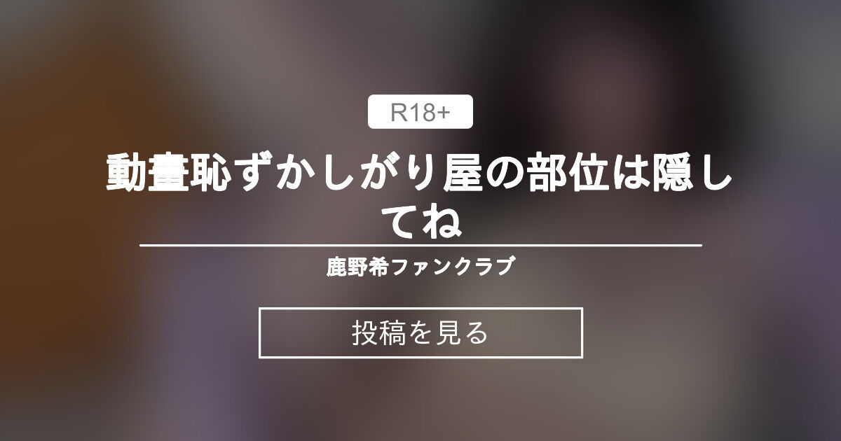 動畫∶恥ずかしがり屋の部位は隠してね - 鹿野希ファンクラブ (鹿野希)の投稿｜ファンティア[Fantia]