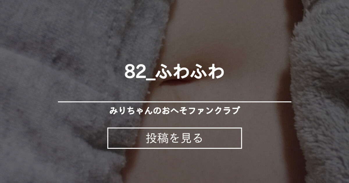 82_ふわふわ - みりちゃんのおへそファンクラブ (よつき みり)の投稿｜ファンティア[Fantia]