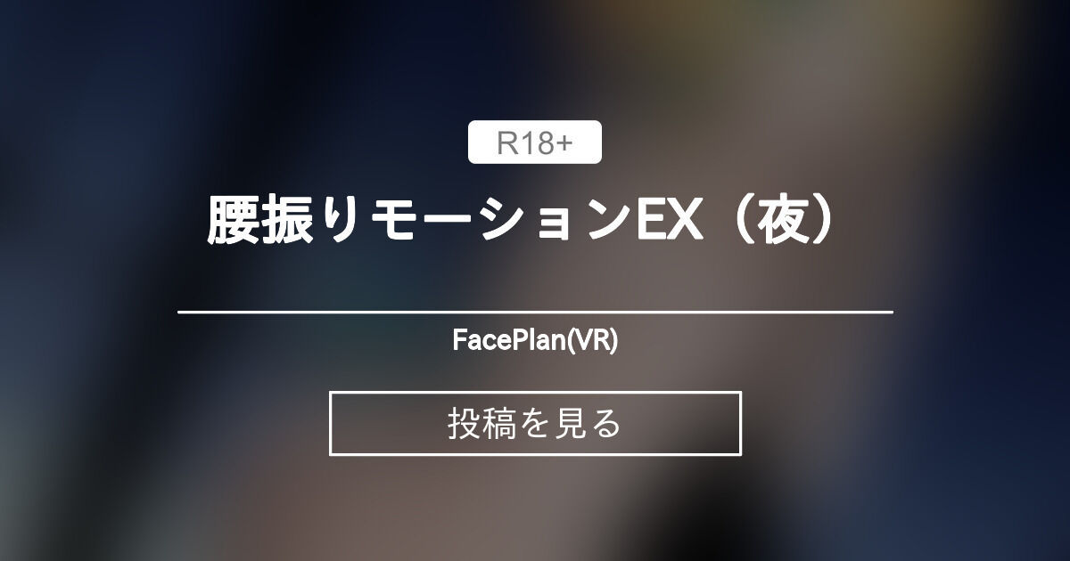 【4K】 腰振りモーションEX（夜） - FacePlan(VR) (FacePlan)の投稿｜ファンティア[Fantia]