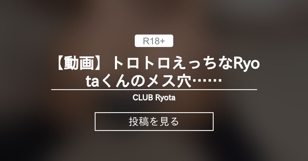 【女装】 【動画】トロトロえっちなRyotaくんのメス穴……💕 - CLUB Ryota (Ryota)の投稿｜ファンティア[Fantia]