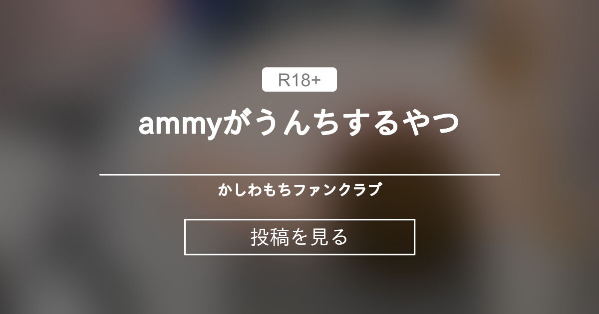 ammyがうんちするやつ - かしわもちファンクラブ (かしわもち)の投稿｜ファンティア[Fantia]