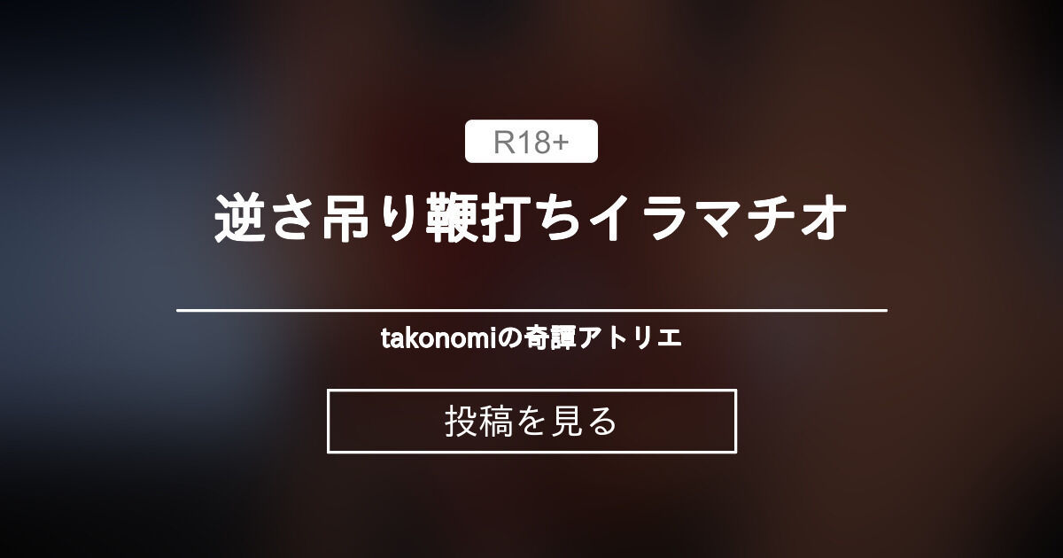 【illusion】 逆さ吊り鞭打ちイラマチオ - takonomiの奇譚アトリエ (takonomi)の投稿｜ファンティア[Fantia]