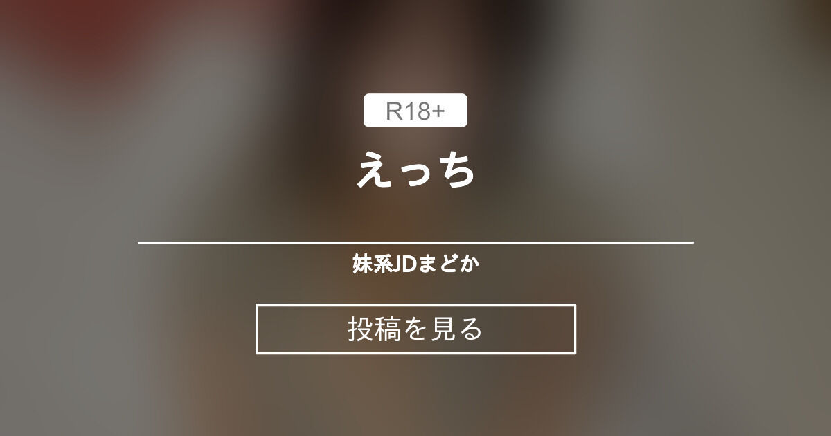 えっち♡ - 🍒妹系JDまどか (素人JDまどか🍒)の投稿｜ファンティア[Fantia]