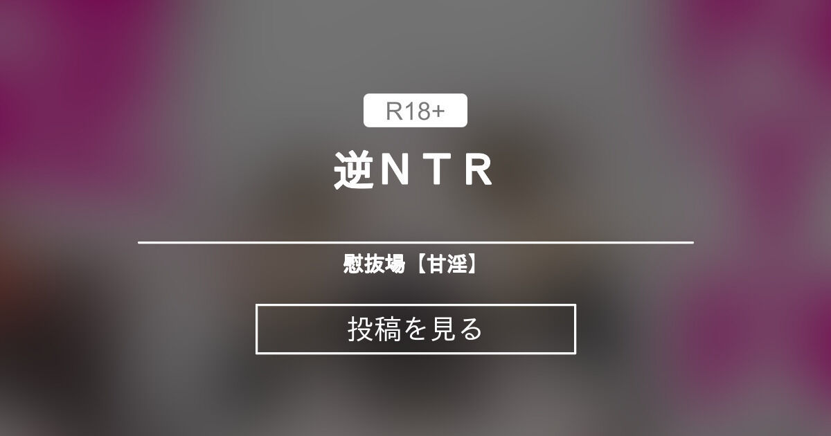 【逆NTR】 逆NTR - 慰抜場【甘淫】 (極★爛)の投稿｜ファンティア[Fantia]