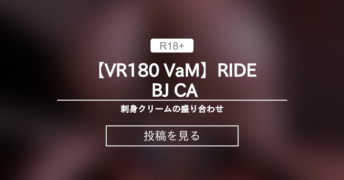 【VR】 【VR180 VaM】RIDE BJ CA - 刺身クリームの盛り合わせ (刺身クリーム)の投稿｜ファンティア[Fantia]