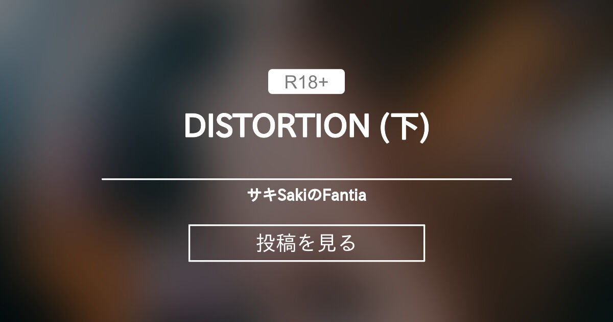 DISTORTION (下) - サキSakiのFantia♪ (サキ♪)の投稿｜ファンティア[Fantia]