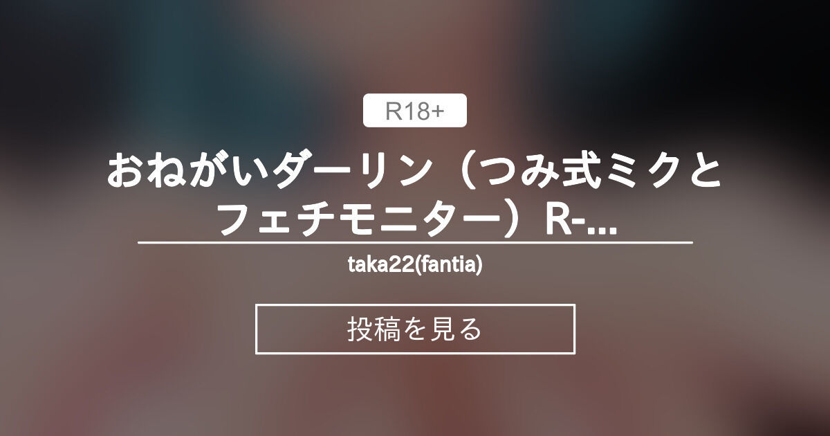 【mmd】 おねがいダーリン（つみ式ミクとフェチモニター）R-18 ver. 詰め合わせ - taka22(fantia) (taka22)の投稿｜ファンティア[Fantia]