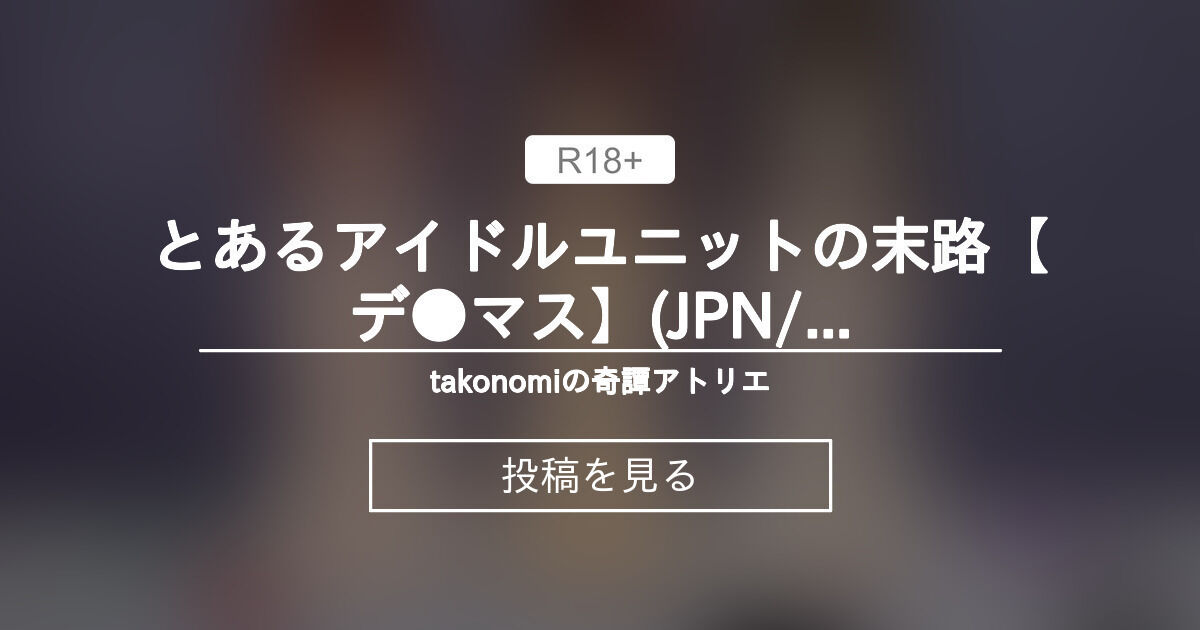 【アイドルマスターシンデレラガールズ】 とあるアイドルユニットの末路【デ マス】(JPN/ENG) - takonomiの奇譚アトリエ (takonomi)の投稿｜ファンティア[Fantia]