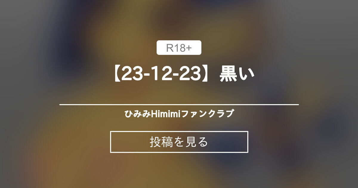 【23 12 23】黒い ひみみhimimiファンクラブ ひみみhimimi の投稿｜ファンティア[fantia]