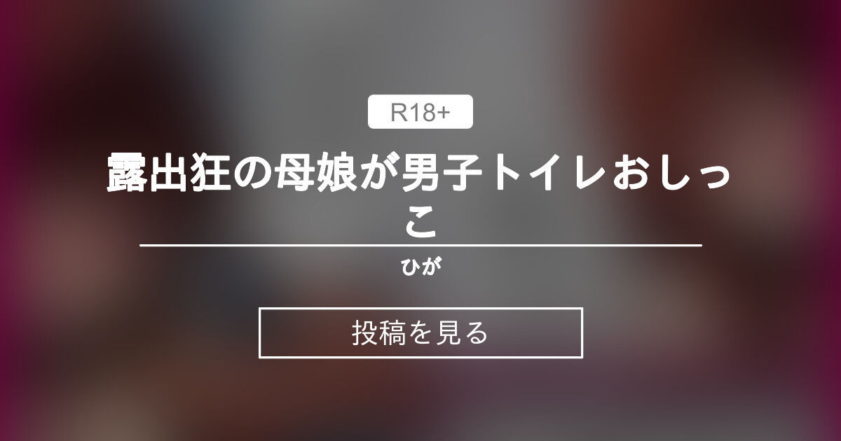 【JS】 露出狂の母娘が男子トイレおしっこ - ひが (ひが)の投稿｜ファンティア[Fantia]