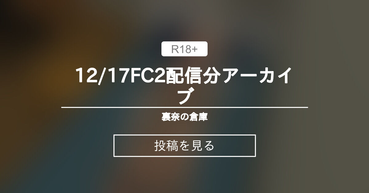 【Vtuber】 12/17FC2配信分アーカイブ - 裏奈の倉庫 (如月 裏奈)の投稿｜ファンティア[Fantia]