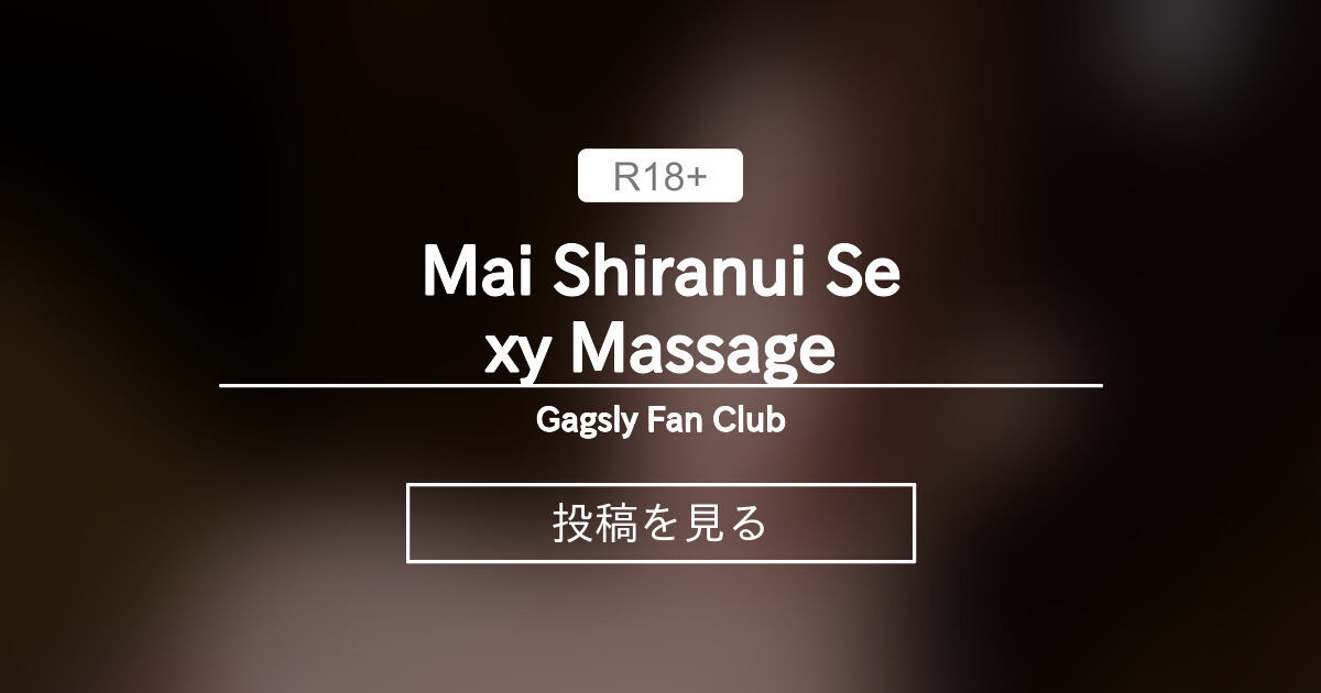 【Mai_Shiranui】 Mai Shiranui Sexy Massage - Gagsly Fan Club (Gagsly)の投稿｜ファンティア[Fantia]