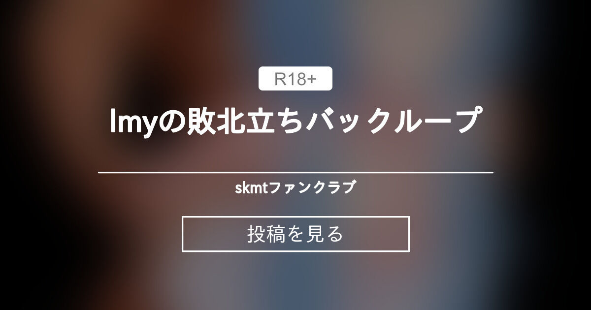 【lmy】 lmyの敗北立ちバックループ - skmtファンクラブ (skmt)の投稿｜ファンティア[Fantia]