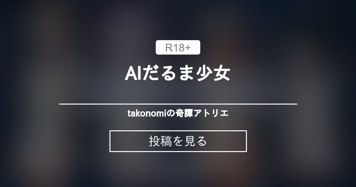 【illusion】 AIだるま少女 - takonomiの奇譚アトリエ (takonomi)の投稿｜ファンティア[Fantia]