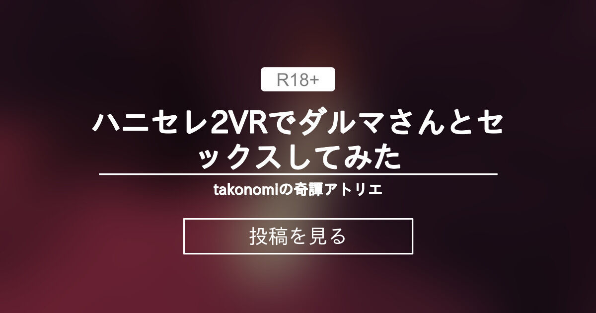 【illusion】 ハニセレ2VRでダルマさんとセックスしてみた - takonomiの奇譚アトリエ (takonomi)の投稿｜ファンティア[Fantia]