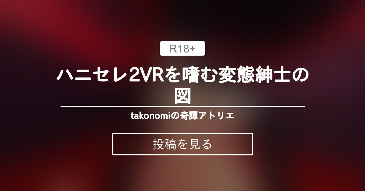 【illusion】 ハニセレ2VRを嗜む変態紳士の図 - takonomiの奇譚アトリエ (takonomi)の投稿｜ファンティア[Fantia]