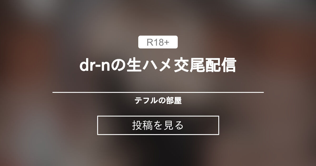 【にじさんじ】 dr-nの生ハメ交尾配信 - テフルの部屋 (テフル🔞)の投稿｜ファンティア[Fantia]