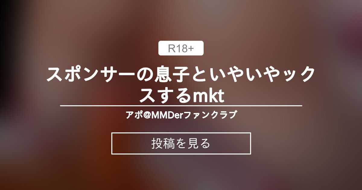 【3D】 スポンサーの息子といやいやックスするmkt🌸 - アポ@MMDerファンクラブ (アポ@MMDer)の投稿｜ファンティア[Fantia]