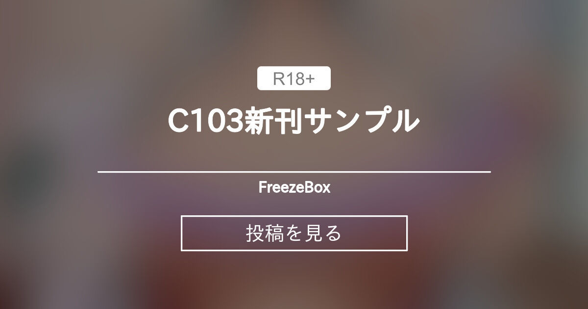 【C103】 C103新刊サンプル - FreezeBox (コオリハコ)の投稿｜ファンティア[Fantia]