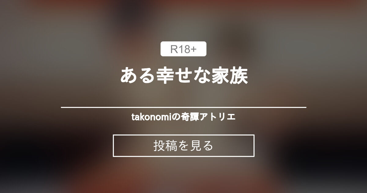 【illusion】 ある幸せな家族 - takonomiの奇譚アトリエ (takonomi)の投稿｜ファンティア[Fantia]