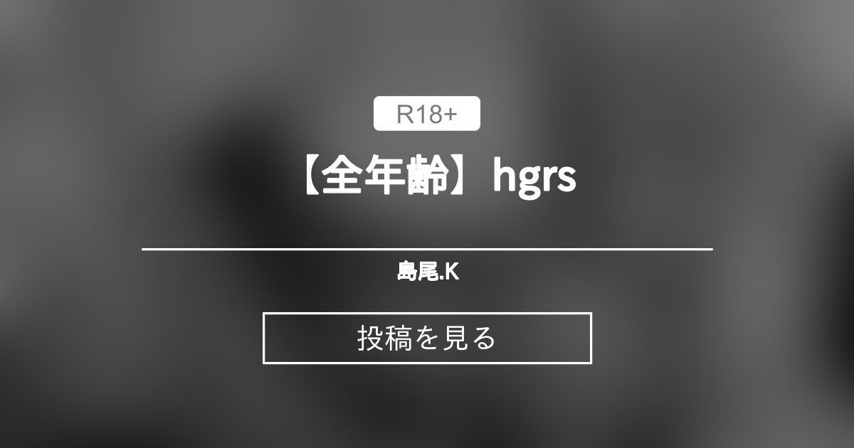 【全年齢】 【全年齢】hgrs - 🔞島尾.K (@heilufuy)の投稿｜ファンティア[Fantia]