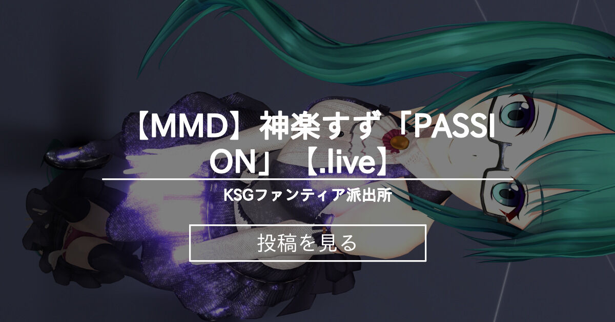 【アイドル部】 【MMD】神楽すず「PASSION」【.live】 - KSGファンティア派出所 (KSG)の投稿｜ファンティア[Fantia]