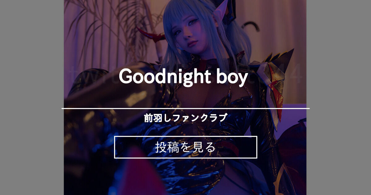 Goodnight boy 💔 - 前羽しファンクラブ (Rissoftし)の投稿｜ファンティア[Fantia]