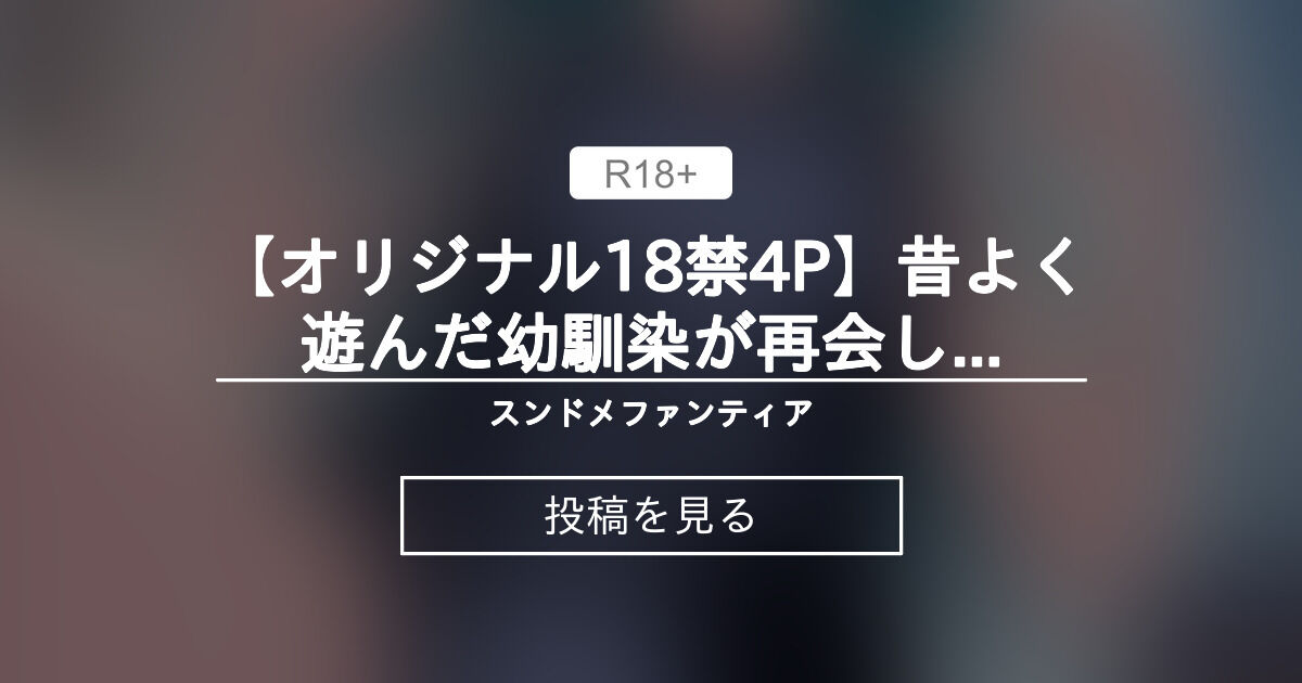 【オリジナル】 【オリジナル18禁4P】昔よく遊んだ幼馴染が再会したら♀だったやつ - スンドメファンティア (のーむ)の投稿｜ファンティア[Fantia]