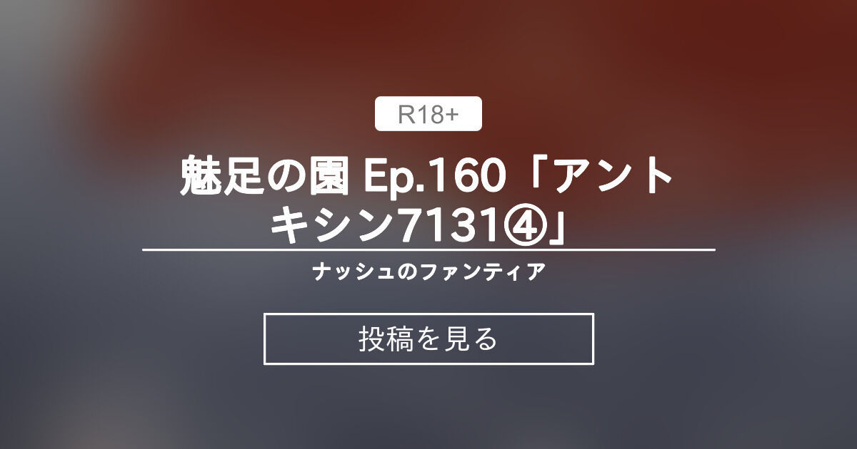 【Mitari_no_Sono】 魅足の園 Ep.160「アントキシン7131④」 - ナッシュのファンティア (ナッシュ)の投稿｜ファンティア[Fantia]