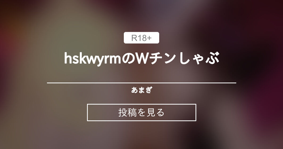 【星川サラ】 hskw×yrmのWチンしゃぶ♡ - あまぎ (あまぎ)の投稿｜ファンティア[Fantia]