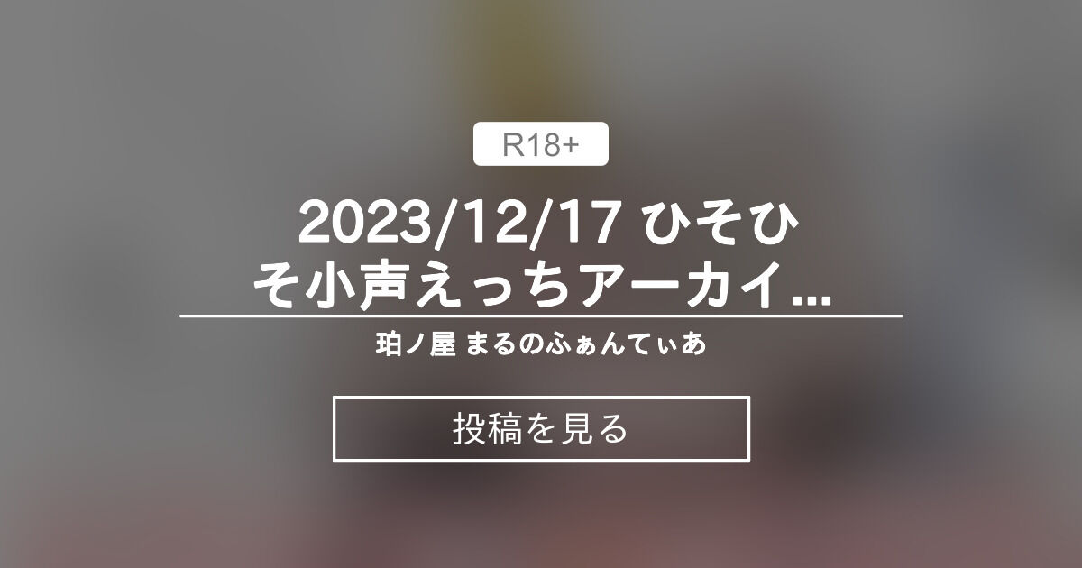 2023/12/17 ひそひそ小声えっちアーカイブ - 珀ノ屋 まるのふぁんてぃあ (珀ノ屋 まる＠不健全人妻VTube)の投稿｜ファンティア[Fantia]