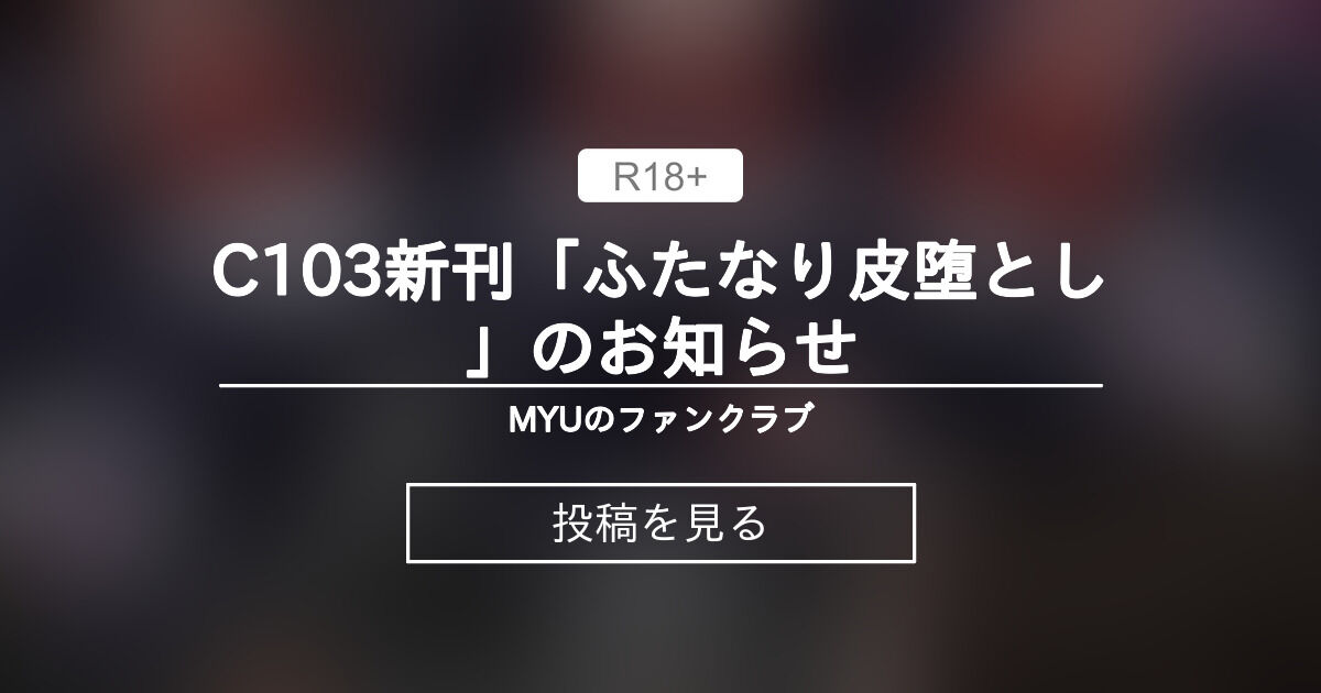 【C103】 C103新刊「ふたなり皮堕とし」のお知らせ - MYUのファンクラブ (MYU)の投稿｜ファンティア[Fantia]