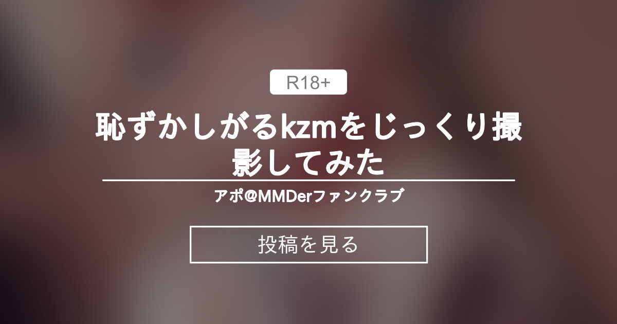 【3D】 恥ずかしがるkzm🍃をじっくり撮影してみた🥰 - アポ@MMDerファンクラブ (アポ@MMDer)の投稿｜ファンティア[Fantia]