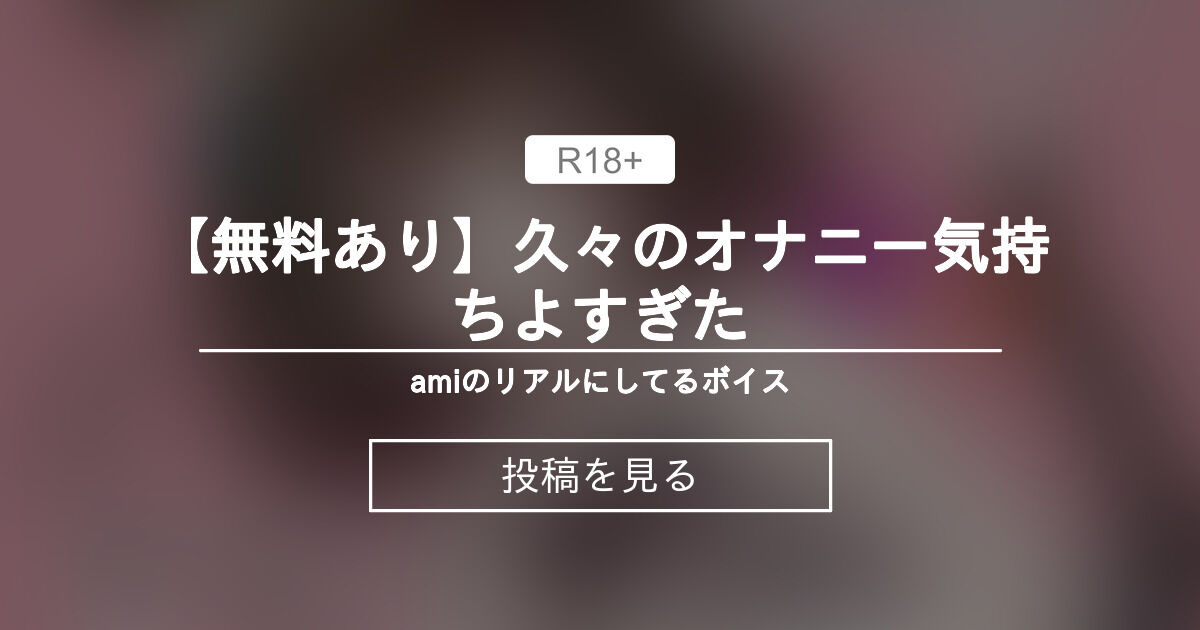 【オナニー】 【無料あり】久々のオナニー気持ちよすぎた - amiのリアルにしてるボイス (きむら あみ)の投稿｜ファンティア[Fantia]