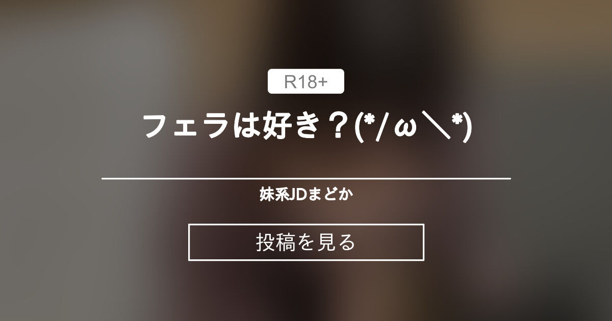 フェラは好き？(*/ω\*) - 🍒妹系JDまどか (素人JDまどか🍒)の投稿｜ファンティア[Fantia]