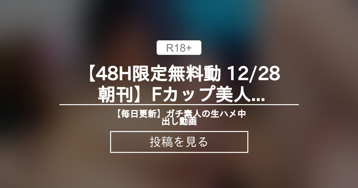 【中出し】 【48H限定🕒無料動 12/28 🌅朝刊】Fカップ美人美巨乳OLれいなちゃんの乳首を舐め回しながら突きまくった生ハメ正常位動画 - 【毎日更新】ガチ素人の生ハメ中出し動画 (蜜の ...