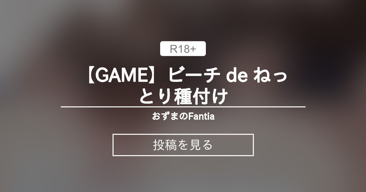 【GAME】 【GAME】ビーチ de ねっとり種付け - おずまのFantia (おずま)の投稿｜ファンティア[Fantia]