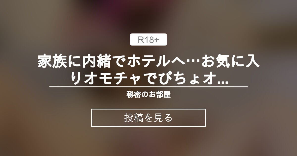 家族に内緒でホテルへ…お気に入りオモチャでびちょオナニー ️ - 秘密のお部屋 (みなみ@149cm子育てママ)の投稿｜ファンティア[Fantia]