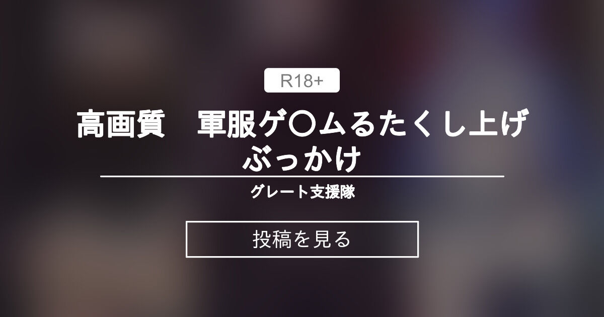 【Vtube】 高画質 軍服ゲ〇ムるたくし上げぶっかけ - グレート支援隊 (惑星グレート)の投稿｜ファンティア[Fantia]