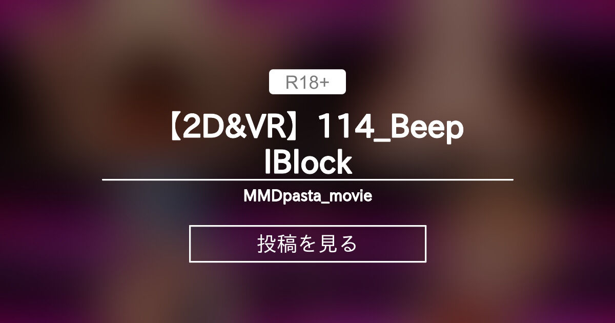 【2d】 【2D&VR】114_BeeplBlock - MMDpasta_movie (MMDpasta)の投稿｜ファンティア[Fantia]