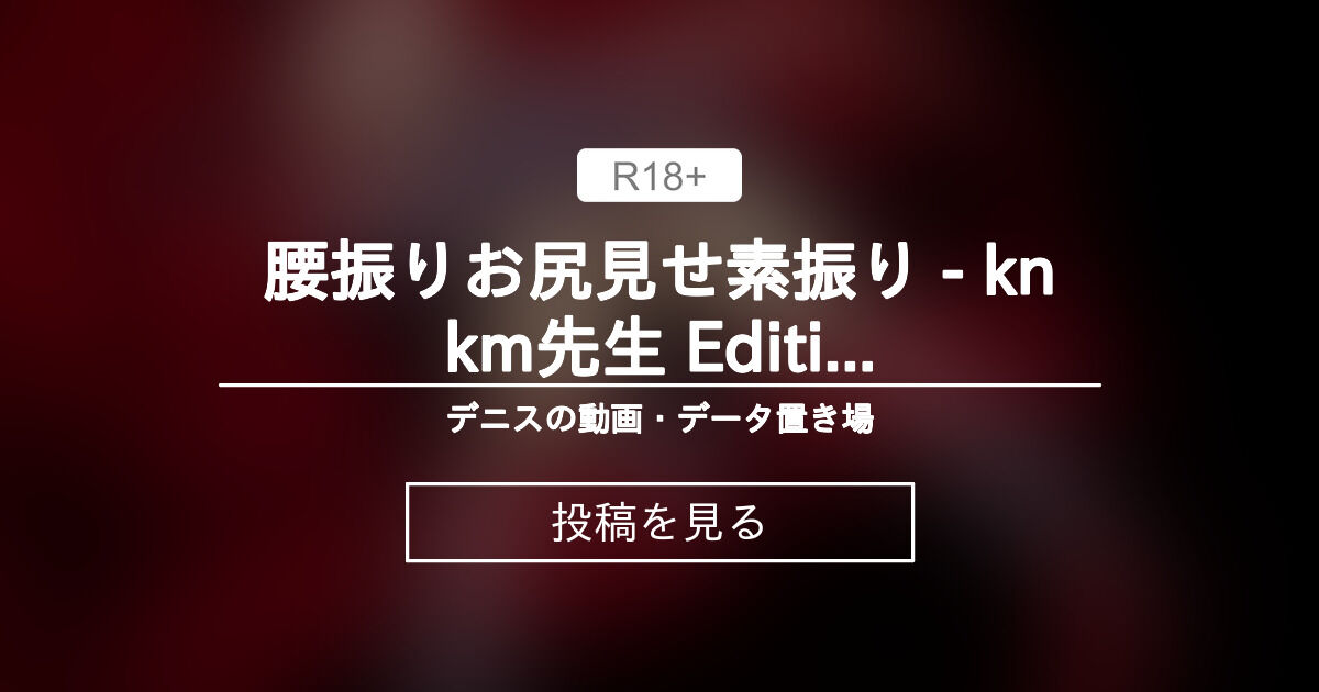 腰振りお尻見せ素振り - knkm先生 Edition - デニスの動画・データ置き場 (デニス)の投稿｜ファンティア[Fantia]