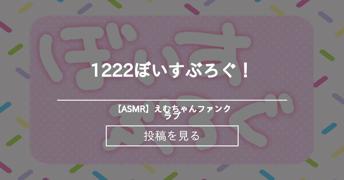 1222ぼいすぶろぐ！ - 【ASMR】えむちゃん🔞ファンクラブ♡ (♡えむちゃん♡)の投稿｜ファンティア[Fantia]