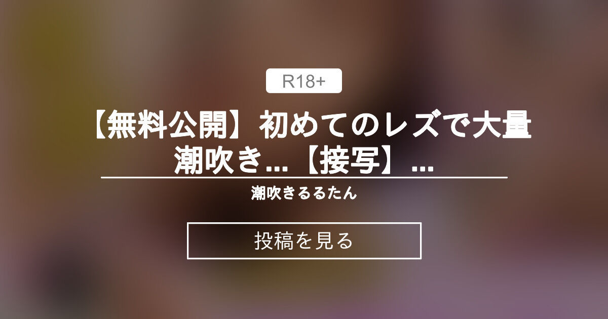 【無料公開】初めてのレズで大量潮吹き...【接写】【完全顔出し】 - 潮吹きるるたん🐳 (るるたん)の投稿｜ファンティア[Fantia]